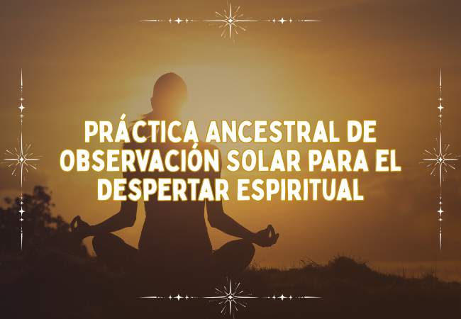 Práctica Ancestral de Observación Solar para el Despertar Espiritual